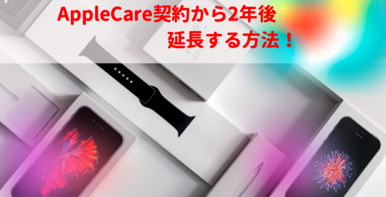 【2021最新】AppleCare＋2年後の期限切れ延長する方法