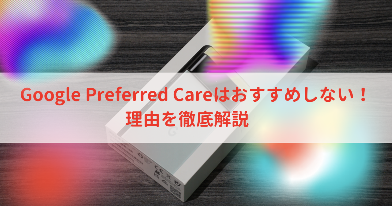 【3分でわかる】Google Preferred Careはおすすめしない！理由を徹底解説【Pixel/保証必要ない】│いいものぐらし